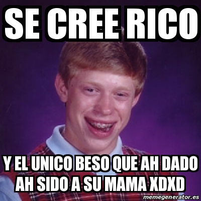 Meme Bad Luck Brian - SE CREE RICO Y EL UNICO BESO QUE AH DADO AH SIDO ...