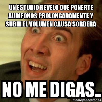Meme No me digas - un estudio revelo que ponerte audifonos ...