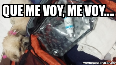 Meme Personalizado - QUE ME VOY, ME VOY.... - 25318059