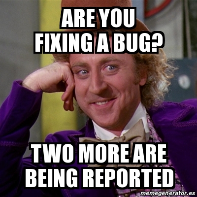 Meme Willy Wonka - are you fixing a bug? two more are being reported ...