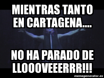 Meme Personalizado - mientras tanto en cartagena.... no ha parado de ...