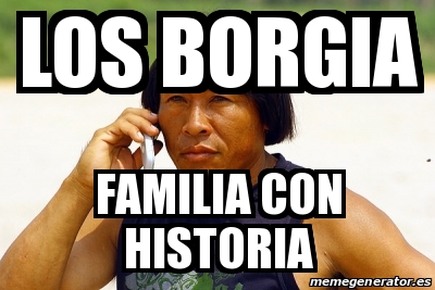 Meme Personalizado - Los Borgia Familia con historia - 25318604