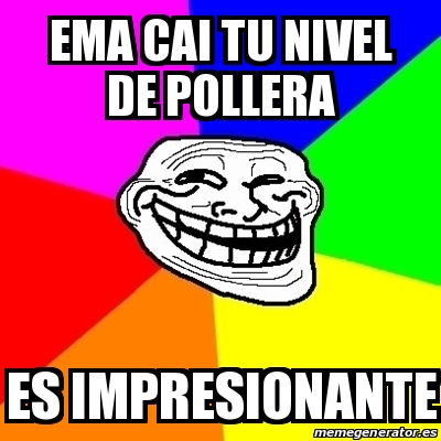 Meme Troll - Ema cai Tu nivel de pollera Es impresionante - 25321939