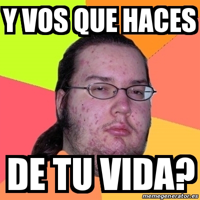 Meme Friki - Y vos que haces De tu vida? - 25327064