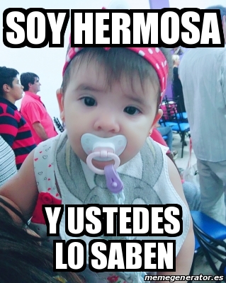 Meme Personalizado - Soy hermosa Y ustedes lo saben - 25328371