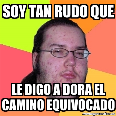 Meme Friki - SOY TAN RUDO QUE LE DIGO A DORA EL CAMINO EQUIVOCADO ...