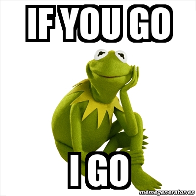 Meme Kermit the frog - If you go i go - 25329797