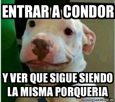 Meme Personalizado - Entrar a condor y ver que sigue siendo la misma ...