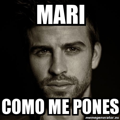 Meme Personalizado - MARI Como me pones - 25332587