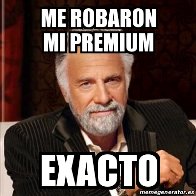 Meme Most interesting man - Me robaron mi premium Exacto - 25334354