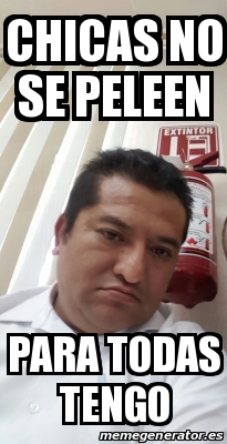 Meme Personalizado - Chicas no se peleen Para todas tengo - 25334674