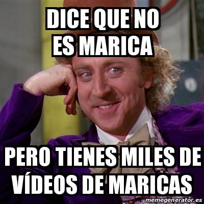 Meme Willy Wonka - Dice que no es marica Pero tienes miles de vÃ­deos ...