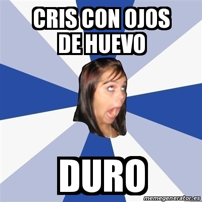 Meme Annoying Facebook Girl - Cris con ojos de huevo Duro - 25339248