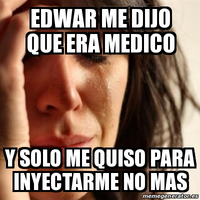 Meme Problems - Edwar Me dijo que era medico Y solo me quiso para ...