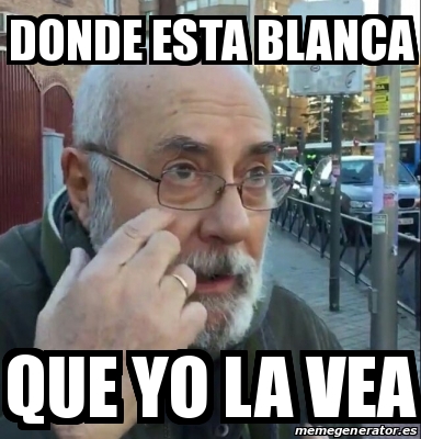 Meme Personalizado - donde esta blanca que yo la vea - 25343700