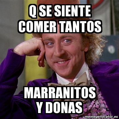 Meme Willy Wonka - Q se siente comer tantos Marranitos y donas - 25349600