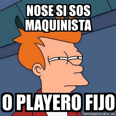 Meme Futurama Fry - Nose si sos maquinista O playero fijo - 25349648