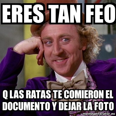Meme Willy Wonka - Eres tan feo Q las ratas te comieron el documento y ...