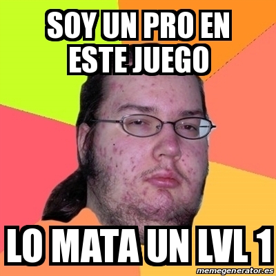 Meme Friki - Soy un pro en este juego Lo mata un lvl 1 - 25358830