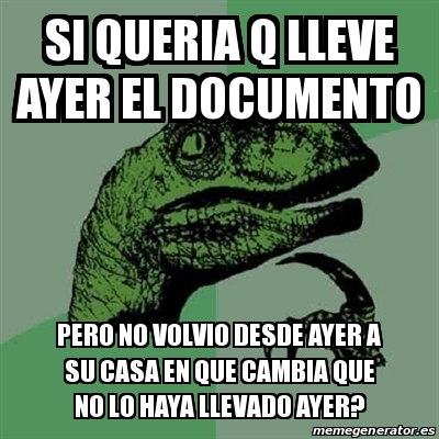 Meme Filosoraptor - Si queria q lleve ayer el documento Pero no volvio ...