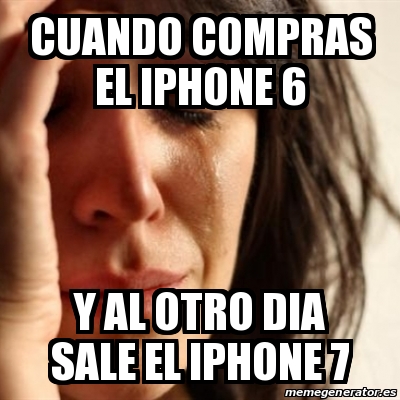 Meme Problems - cuando compras el iphone 6 y al otro dia sale el iphone ...