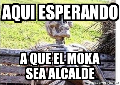 Meme Personalizado - aqui esperando a que el moka sea alcalde - 25364394