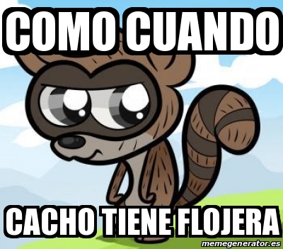 Meme Personalizado - Como cuando cacho tiene flojera - 25364431