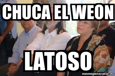 Meme Personalizado - chuca el weon latoso - 25372099