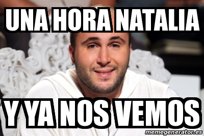 Meme Personalizado - Una hora NAtalia Y ya nos vemos - 25384064