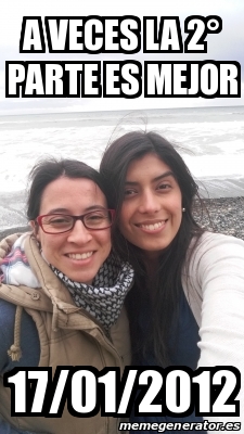 Meme Personalizado - A VECES LA 2Â° PARTE ES MEJOR 17/01/2012 - 25384440