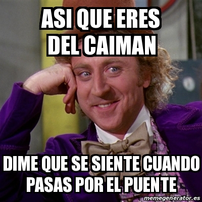 Meme Willy Wonka - asi que eres del caiman dime que se siente cuando ...