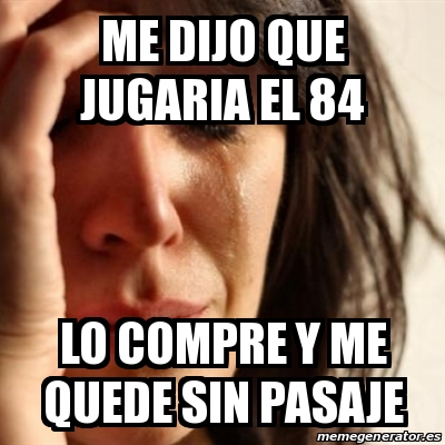 Meme Problems - Me dijo que jugaria el 84 Lo compre y me quede sin ...