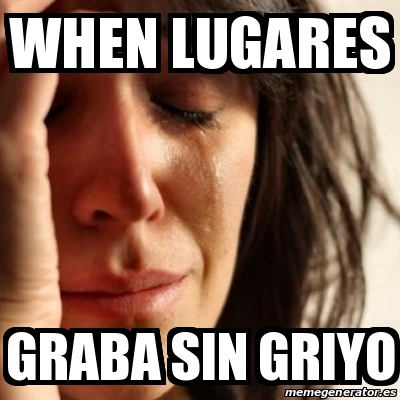 Meme Problems - when lugares graba sin griyo - 25386826