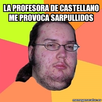 Meme Friki - la profesora de castellano me provoca sarpullidos - 25391489
