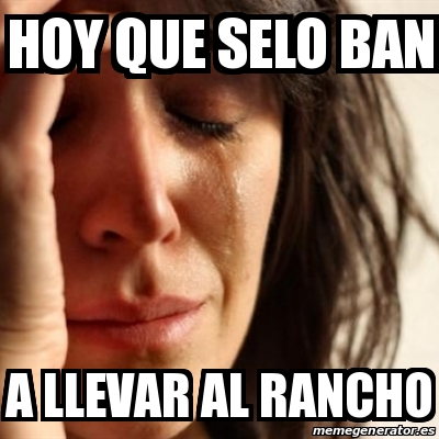Meme Problems - hoy que selo ban a llevar al rancho - 25393460