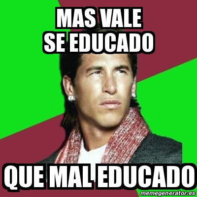 Meme Sergio Ramos - mas vale se educado que mal educado - 25394152