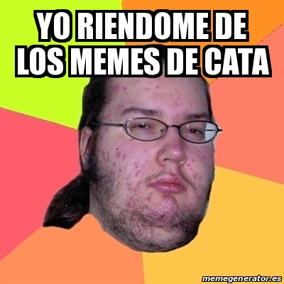 Meme Friki - Yo riendome de los memes de cata - 25398222