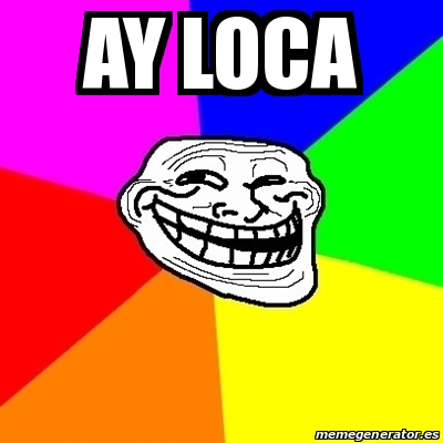 Meme Troll - Ay Loca - 25398375
