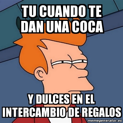 Meme Futurama Fry - TU CUANDO TE DAN UNA COCA Y DULCES EN EL ...