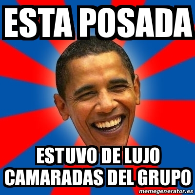 Meme Obama - Esta posada Estuvo de lujo camaradas del grupo - 25043857