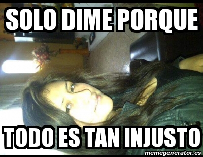 Meme Personalizado - Solo dime porque Todo es tan injusto - 25043860