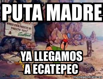 Meme Personalizado - Puta madre Ya llegamos a ecatepec - 25044893