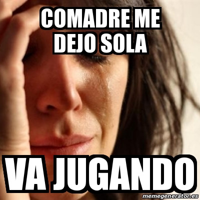 Meme Problems - Comadre me dejo sola Va jugando - 25045108