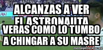 Meme Personalizado - ALCANZAS A VER EL ASTRONAUTA VERAS COMO LO TUMBO A ...