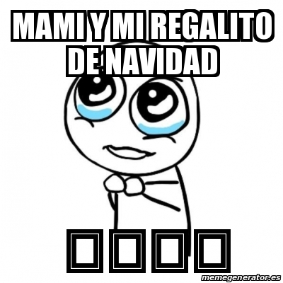 Meme Por favor - Mami y mi regalito de navidad â ¤â ¤â ¤â ¤ - 25046916