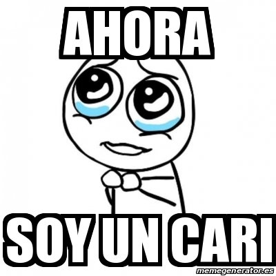 Meme Por favor - Ahora Soy un cari - 25047000