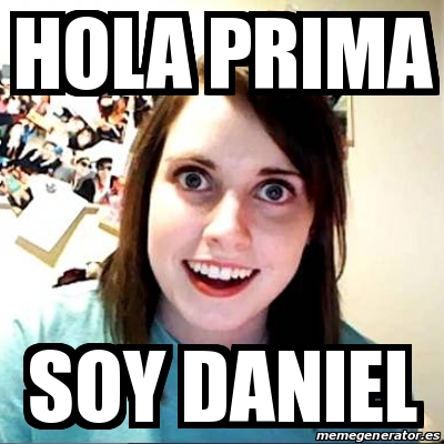 Meme Overly Attached Girlfriend - hola prima soy daniel - 25048668
