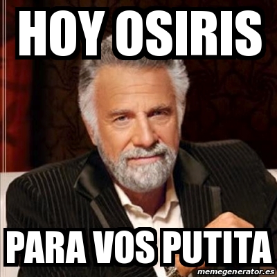 Meme Most interesting man - hoy osiris para vos putita - 25403600