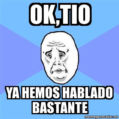 Meme Okay Guy - ok,tio ya hemos hablado bastante - 25411308