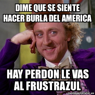 Meme Willy Wonka - DIME QUE SE SIENTE HACER BURLA DEL AMERICA HAY ...